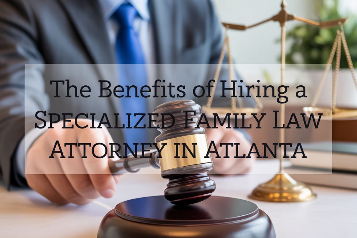 The Benefits of Hiring a Specialized Family Law Attorney in Atlanta